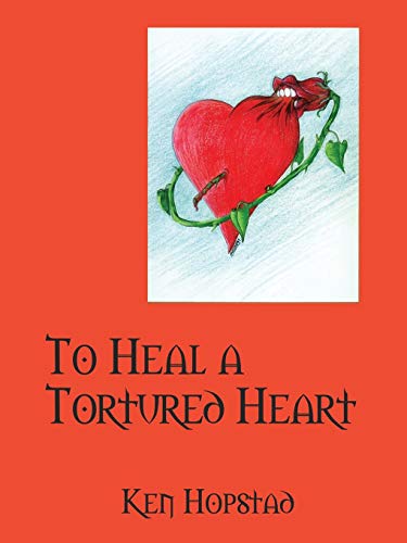 To Heal a Tortured Heart by Ken Hopstad | Goodreads