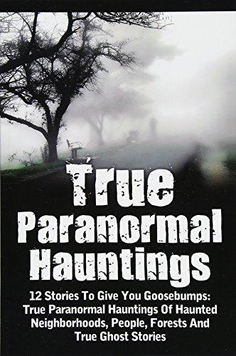 True Paranormal Hauntings: 12 Stories To Give You Goosbumps: True Paranormal Hauntings Of ...