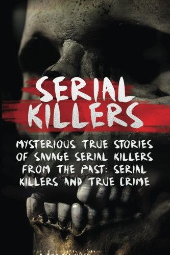 Serial Killers: Mysterious True Stories Of Savage Serial Killers From ...