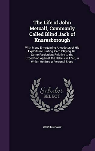 The Life of John Metcalf, Commonly Called Blind Jack of Knaresborough ...