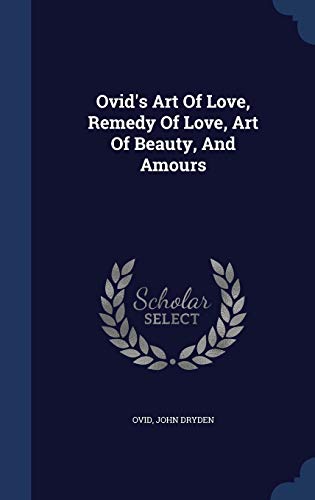 Ovid's Art Of Love, Remedy Of Love, Art Of Beauty, And Amours by Ovid ...