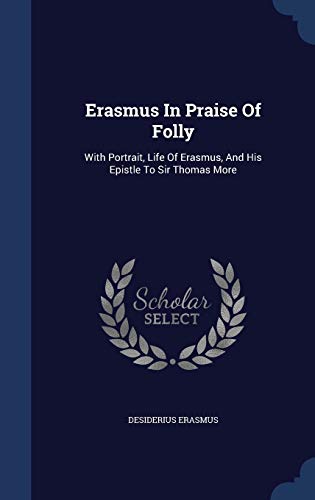 Erasmus In Praise Of Folly: With Portrait, Life Of Erasmus, And His ...
