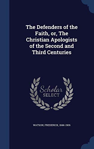 The Defenders of the Faith, or, The Christian Apologists of the Second ...