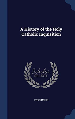 A History of the Holy Catholic Inquisition by Cyrus Mason | Goodreads