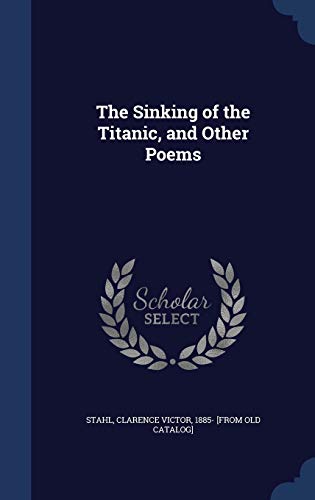 The Sinking of the Titanic, and Other Poems by Clarence Victor Stahl ...
