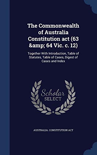 The Commonwealth of Australia Constitution act (63 & 64 Vic. c. 12 ...