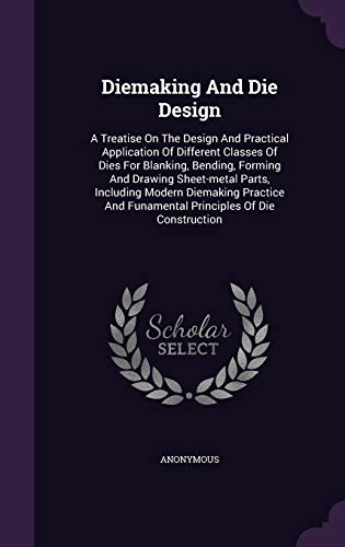 Diemaking And Die Design: A Treatise On The Design And Practical ...