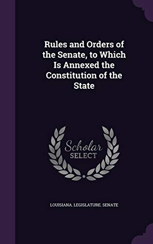 Rules and Orders of the Senate, to Which Is Annexed the Constitution of ...