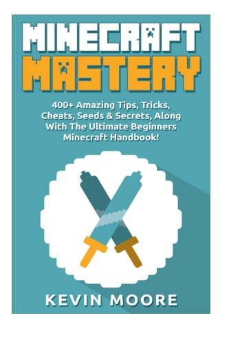 Minecraft Mastery: 400+ Amazing Tips, Tricks, Cheats, Seeds & Secrets, Along with the Ultimate ...