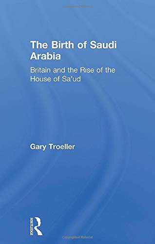 The Birth of Saudi Arabia: Britain And The Rise Of The House Of Sa'ud ...
