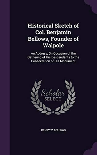 Historical Sketch of Col. Benjamin Bellows, Founder of Walpole: An ...