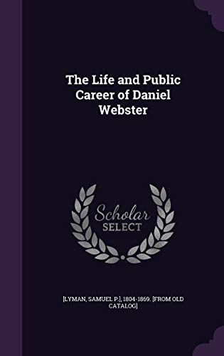 The Life and Public Career of Daniel Webster by Samuel P. Lyman | Goodreads