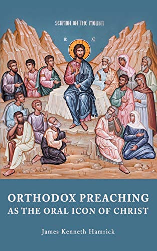 Orthodox Preaching as the Oral Icon of Christ by James Kenneth Hamrick ...