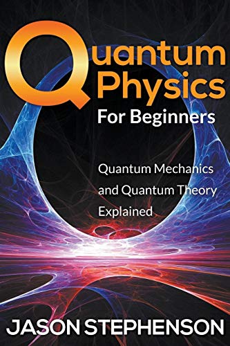 Quantum Physics For Beginners: Quantum Mechanics and Quantum Theory ...