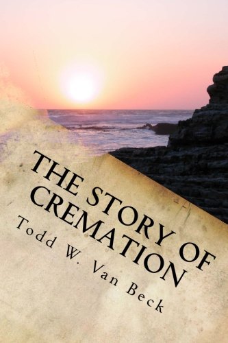 The Story of Cremation by Todd Van Beck | Goodreads
