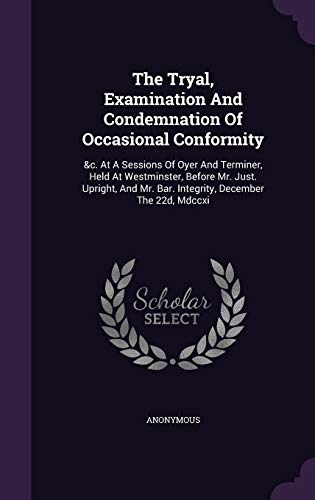 The Tryal, Examination And Condemnation Of Occasional Conformity: &c ...