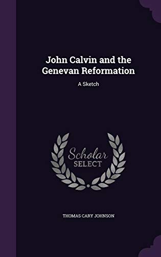 John Calvin and the Genevan Reformation: A Sketch by Thomas Cary ...