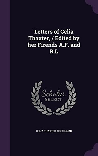 Letters of Celia Thaxter, / Edited by her Firends A.F. and R.L by Celia ...