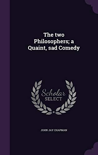 The two Philosophers; a Quaint, sad Comedy by John Jay Chapman | Goodreads