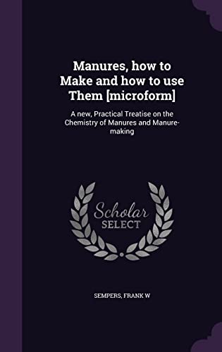 Manures, how to Make and how to use Them [microform]: A new, Practical ...