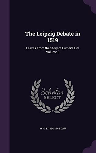 The Leipzig Debate in 1519: Leaves From the Story of Luther's Life ...