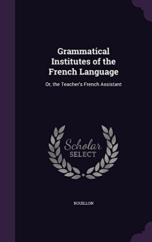 Grammatical Institutes of the French Language: Or, the Teacher's French ...