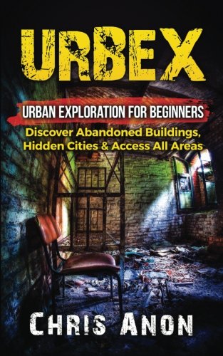 Urbex: Urban Exploration for Beginners: Discover Abandoned Buildings ...