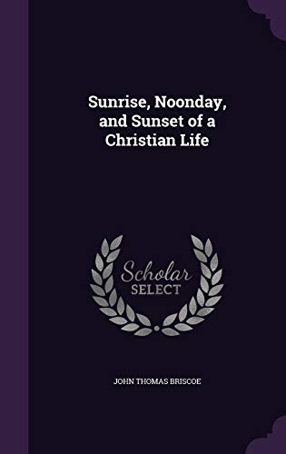 Sunrise, Noonday, and Sunset of a Christian Life by John Thomas Briscoe ...