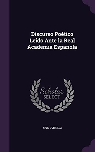 Discurso Poético Leido Ante la Real Academia Española by José Zorrilla ...