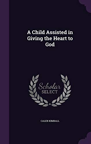 A Child Assisted in Giving the Heart to God by Caleb Kimball | Goodreads