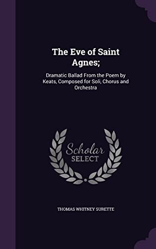 The Eve of Saint Agnes;: Dramatic Ballad From the Poem by Keats ...