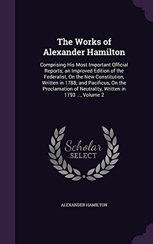 The Works of Alexander Hamilton: Comprising His Most Important Official ...