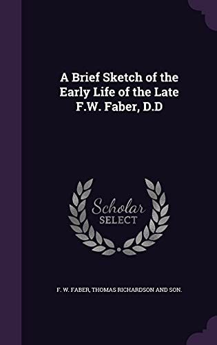 A Brief Sketch of the Early Life of the Late F.W. Faber, D.D by ...