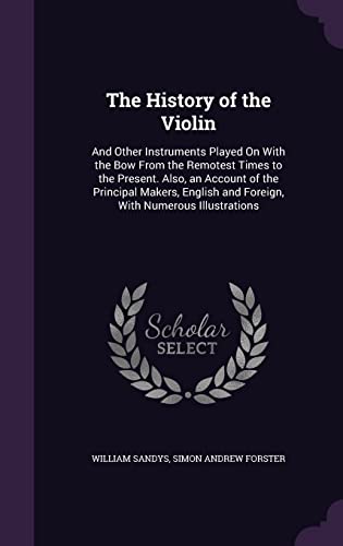 The History of the Violin: And Other Instruments Played On With the Bow ...