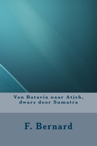 Van Batavia Naar Atjeh, Dwars Door Sumatra by F. Bernard | Goodreads