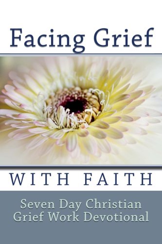 Facing Grief With Faith: Seven Day Christian Grief Work Devotional by J ...