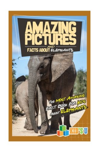 Amazing Pictures and Facts about Elephants: The Most Amazing Fact Book ...