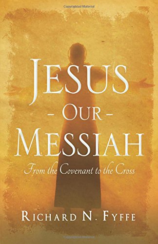 Jesus Our Messiah: From the Covenant to the Cross by Richard N Fyffe ...