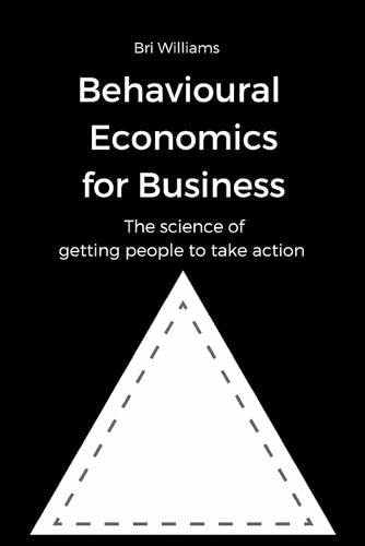Behavioural Economics for Business: The science of getting people to ...