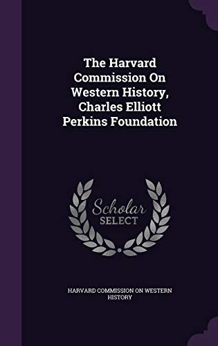 The Harvard Commission on Western History, Charles Elliott Perkins ...