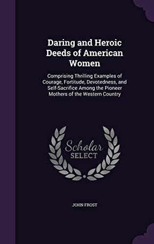 Daring and Heroic Deeds of American Women: Comprising Thrilling ...