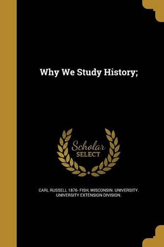 Why We Study History; by Carl Russell Fish | Goodreads