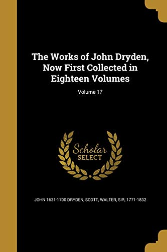 The Works of John Dryden, Now First Collected in Eighteen Volumes ...