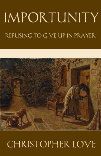 Importunity: Refusing to Give Up in Prayer by Christopher Love | Goodreads