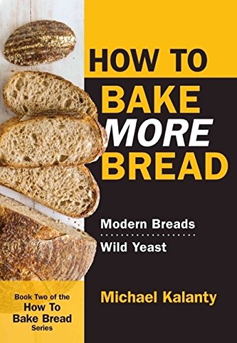 How To Bake MORE Bread: Modern Breads/Wild Yeast by Michael Kalanty ...