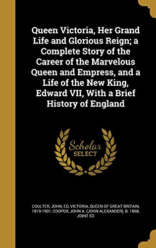 Queen Victoria, Her Grand Life and Glorious Reign; a Complete Story of ...