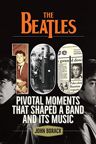 The Beatles: 100 Pivotal Moments That Shaped a Band and Its Music by ...