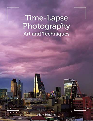 Time-Lapse Photography: Art and Techniques by Mark Higgins | Goodreads