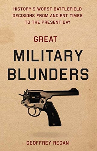 Great Military Blunders: History's Worst Battlefield Decisions from ...