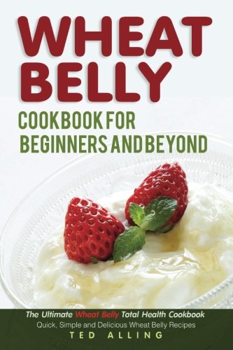 Wheat Belly Cookbook for Beginners and Beyond: The Ultimate Wheat Belly ...